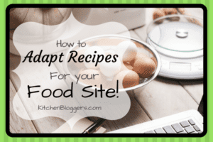 How to Adapt Recipes for Your Food Site - KitchenBloggers